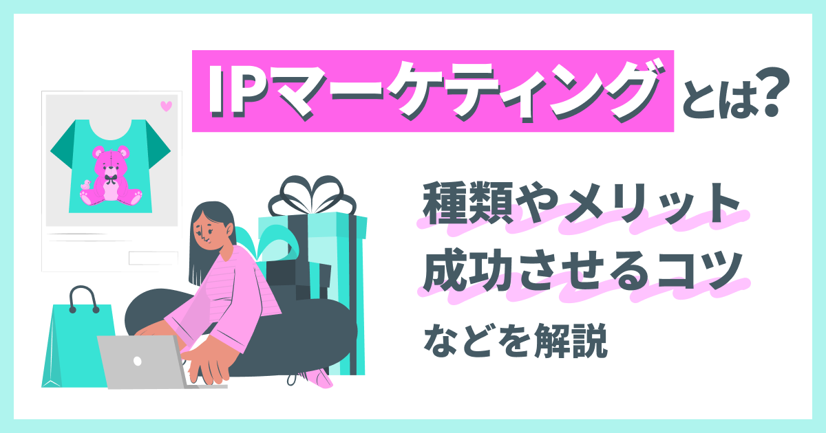 IPマーケティングとは？種類やメリット・成功させるコツなどを解説