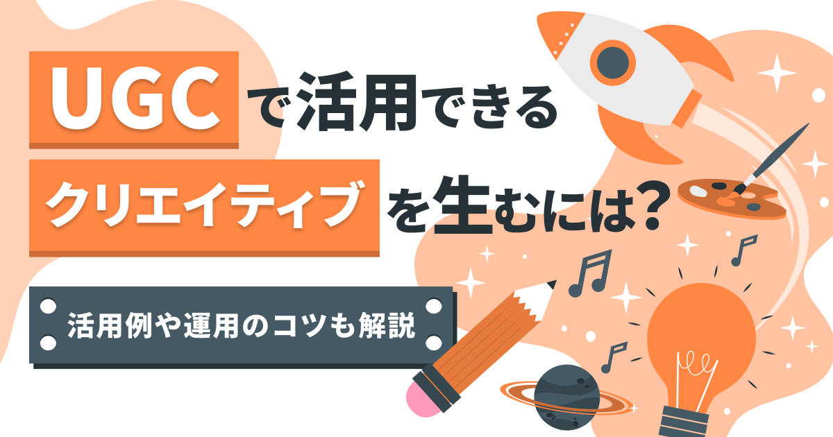 UGCで活用できるクリエイティブを生むには？活用例や運用のコツも解説