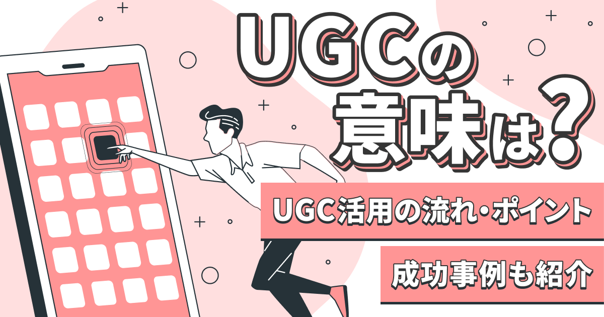 UGCの意味は？UGC活用の流れ・ポイント・成功事例も紹介