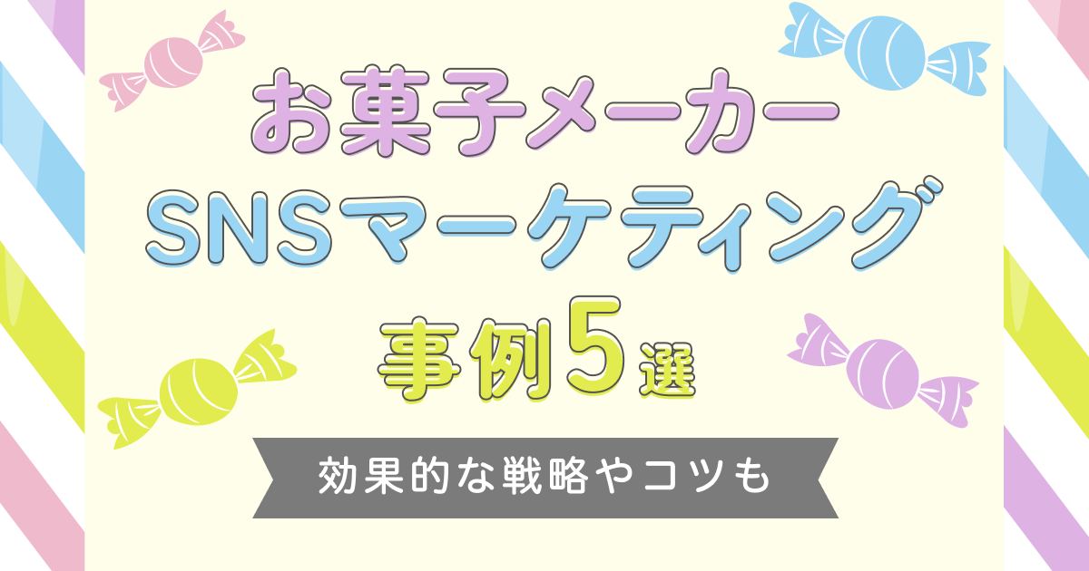 お菓子メーカーのSNSマーケティング事例5選｜効果的な戦略やコツも