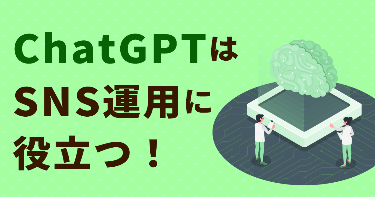 ChatGPTはSNS運用に役立つ！活用方法やメリット・注意点も解説