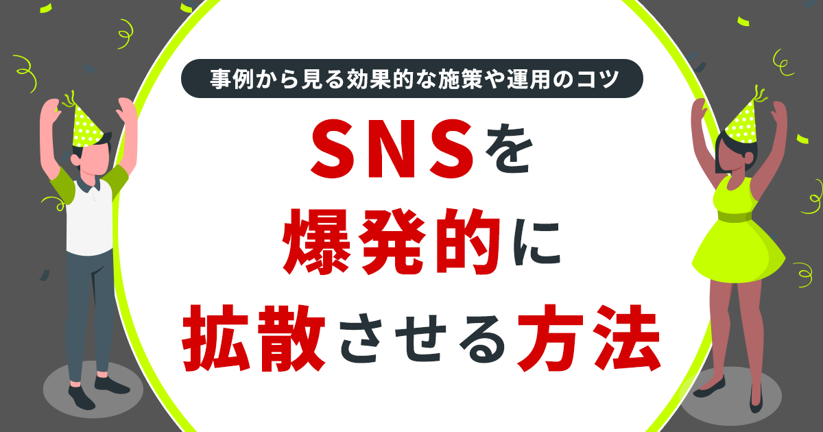 SNSを爆発的に拡散させる方法は？事例から見る効果的な施策や運用のコツ