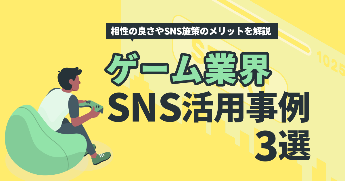 ゲーム業界のSNS活用事例3選！相性の良さやSNS施策のメリットを解説