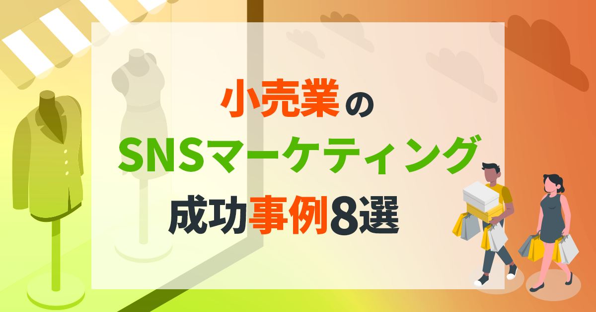 小売業のSNSマーケティング成功事例8選！メリットや販促に効果的な施策とは？
